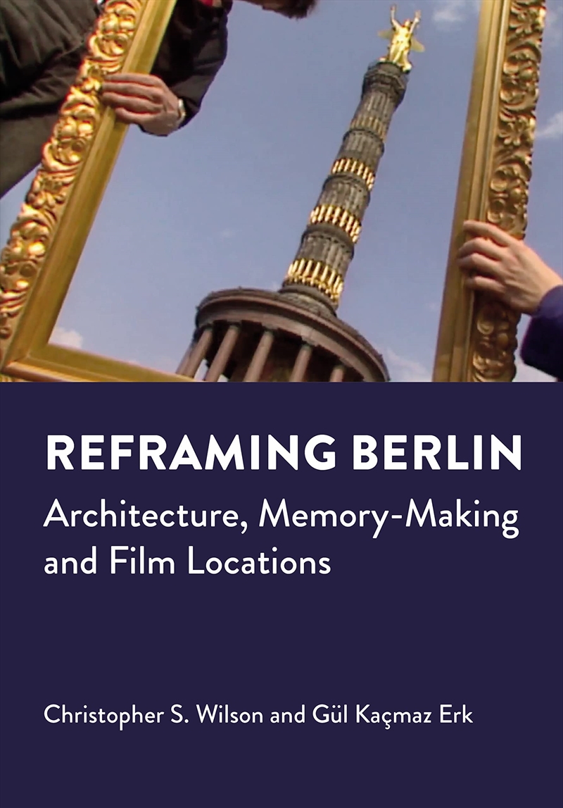 Christophers Wilson - Reframing Berlin: Architecture, Memory-Making And ...
