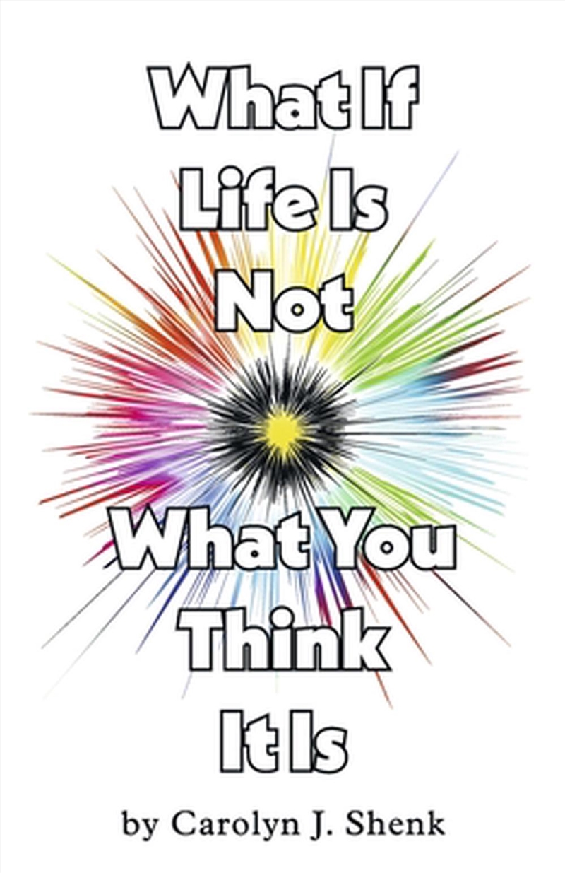 Carolyn J. Shenk - What If Life Is Not What You Think It Is ...