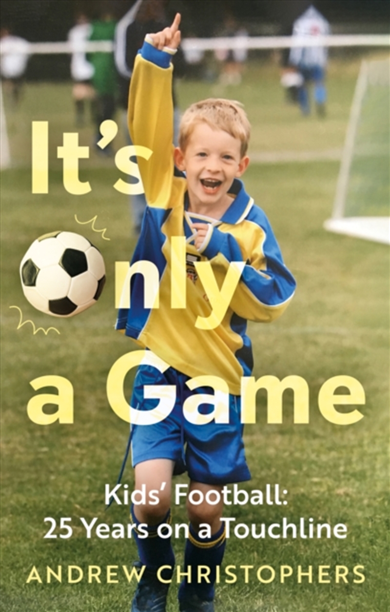 Buy It’s Only a Game : Kids’ Football: 25 Years on a Touchline Online ...