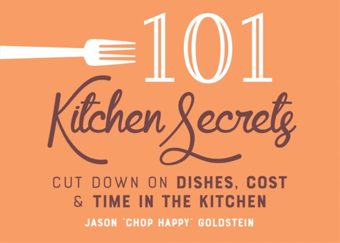 Jason Goldstein - 101 Kitchen Secrets : Cut Down On Dishes, Cost, And ...