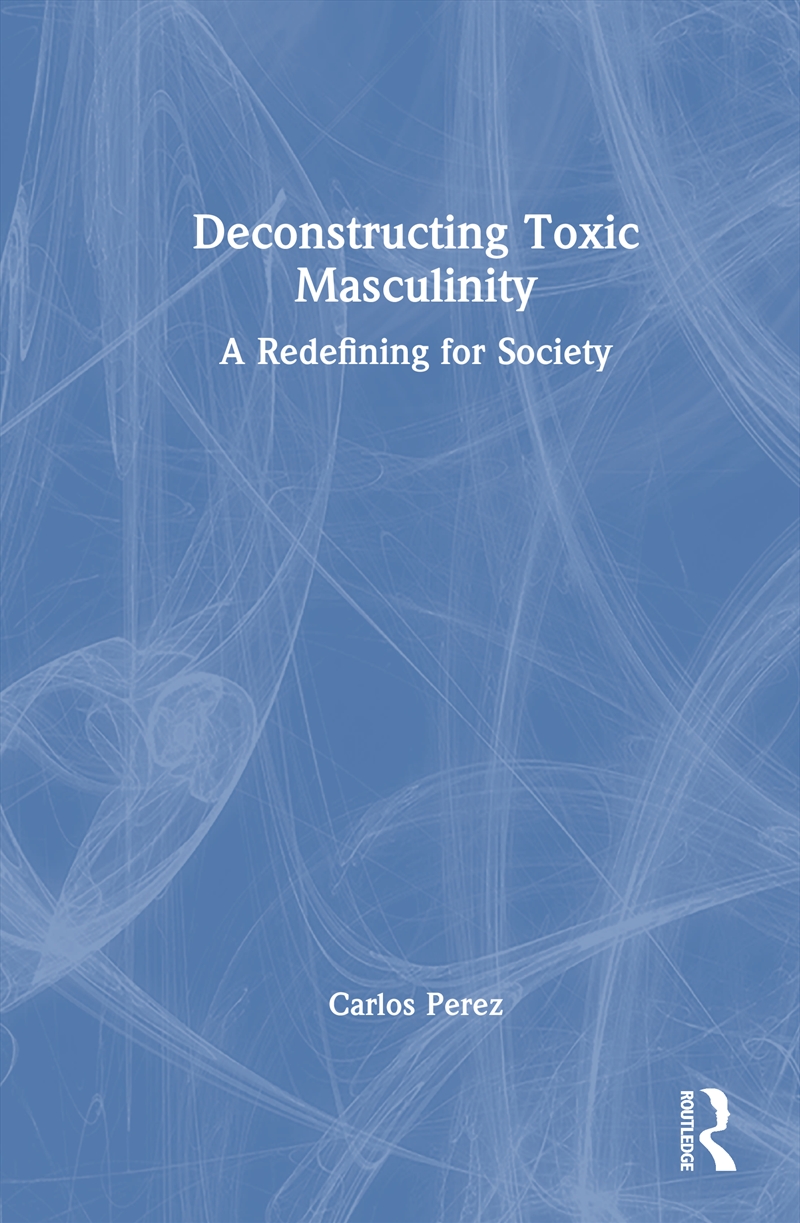 Buy Deconstructing Toxic Masculinity A Redefining For Society Online | Sanity