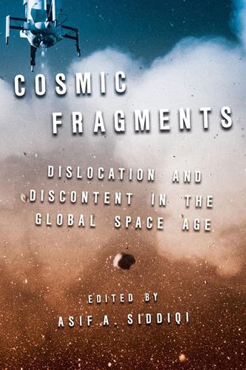 Asif Siddiqi - Cosmic Fragments: Dislocation and Discontent in the ...