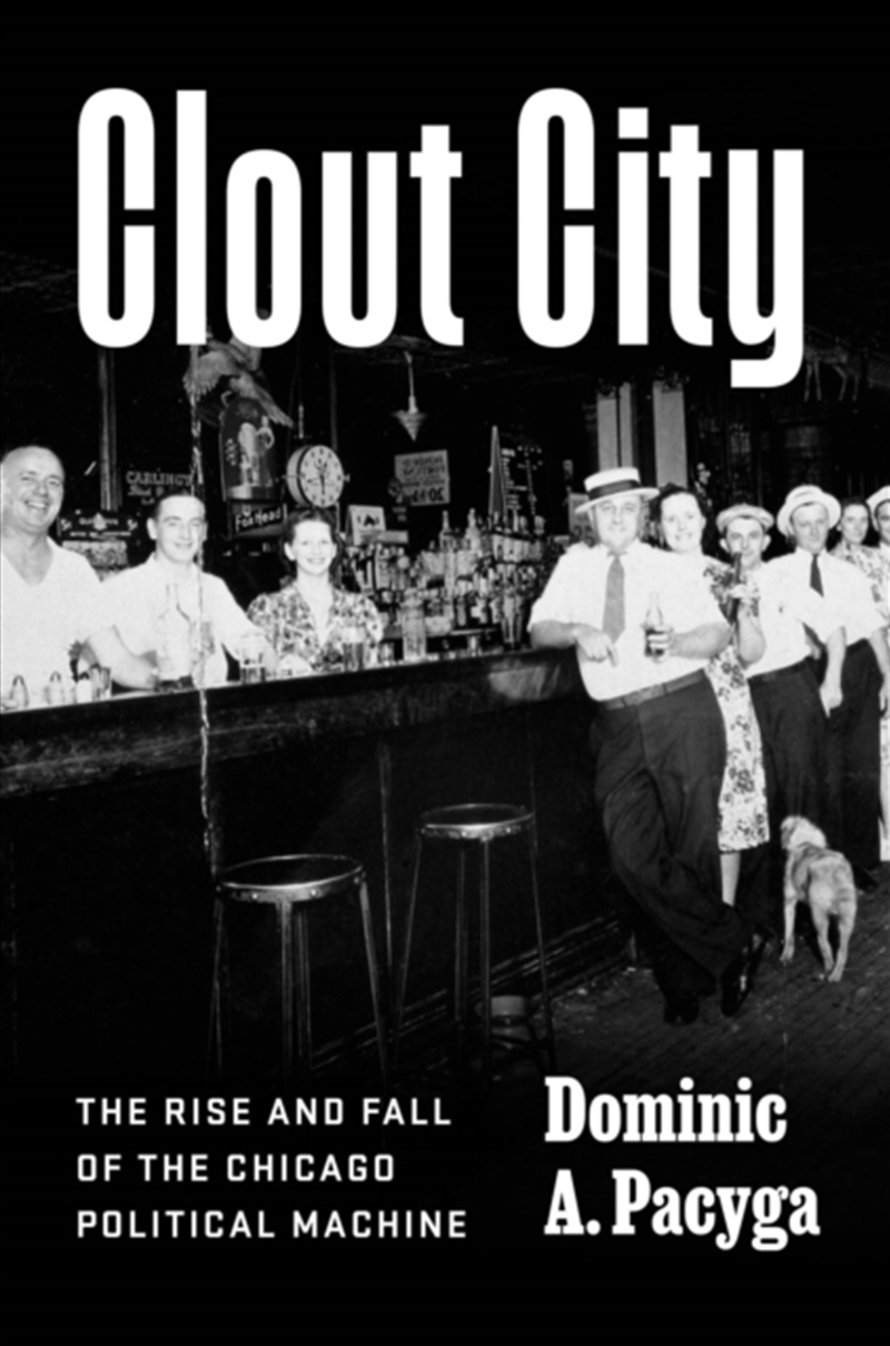 Buy Dominic Pacyga A - Clout City : The Rise And Fall Of The Chicago ...