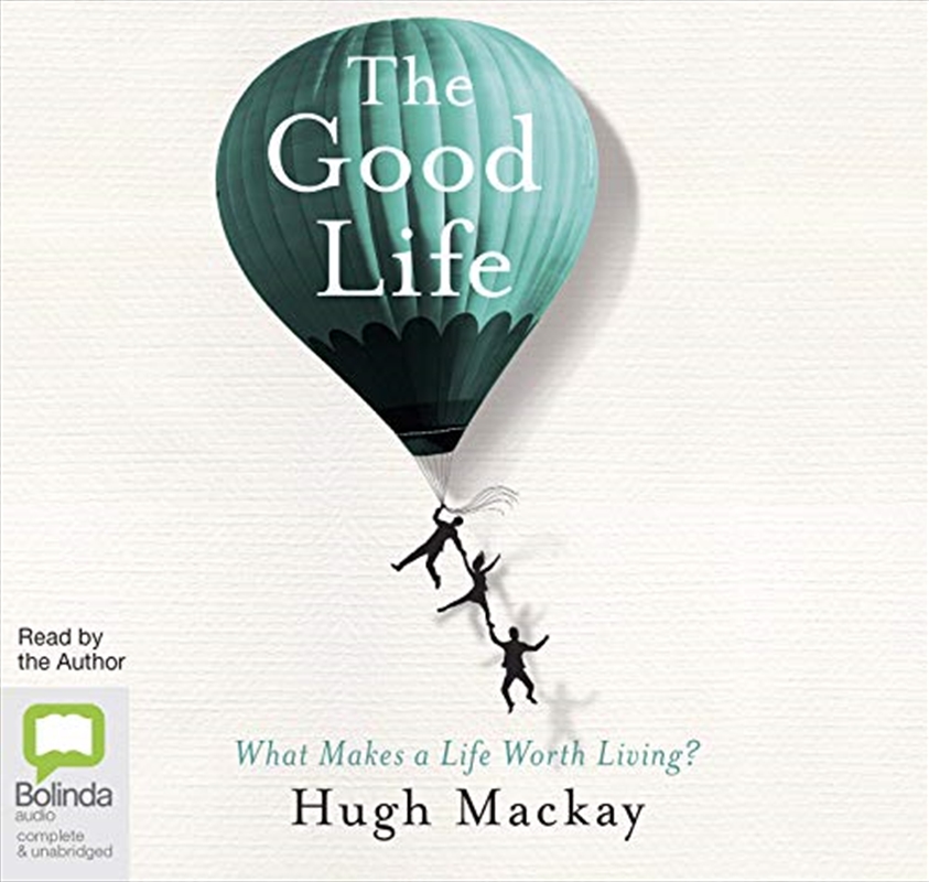 Buy The Good Life: What Makes A Life Worth Living? by Hugh Mackay in ...